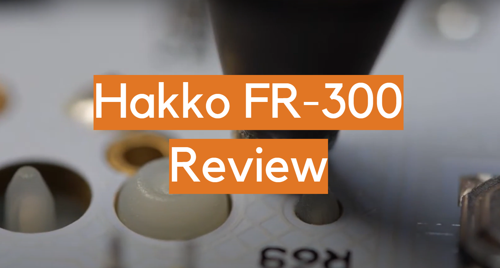 Hakko FR-300 Desoldering Tool Review - ElectronicsHacks