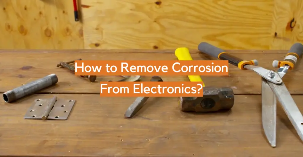 How to Remove Corrosion From Electronics? - ElectronicsHacks