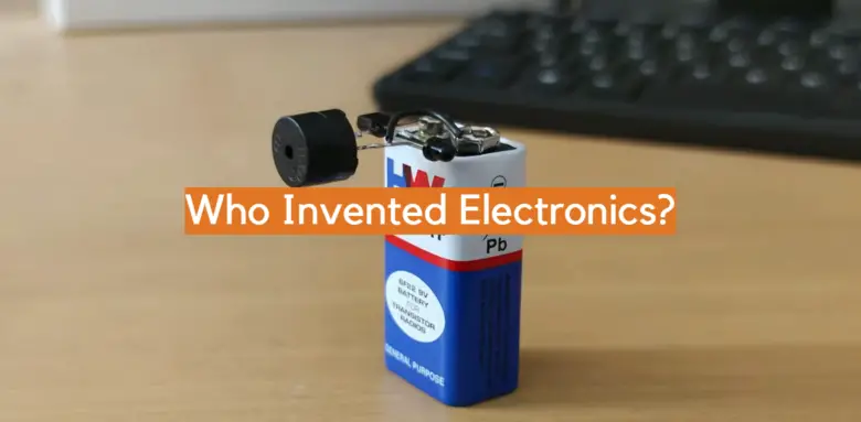 Who Invented Electronics? - ElectronicsHacks