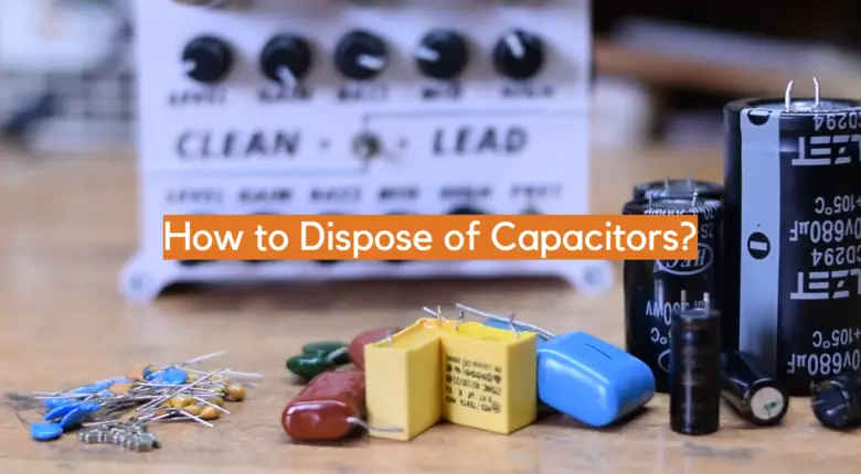 How to Dispose of Capacitors? - ElectronicsHacks